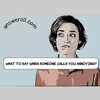 What to Say When Someone Calls You Annoying? - Answeroll