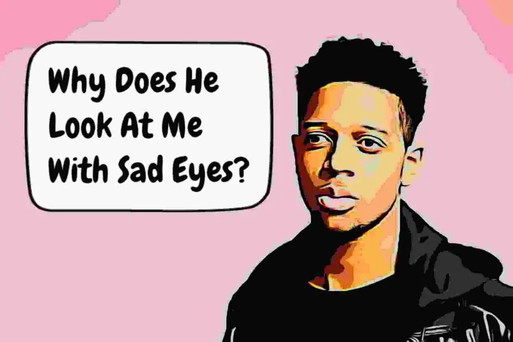 Why Does He Look At Me With Sad Eyes? - Answeroll