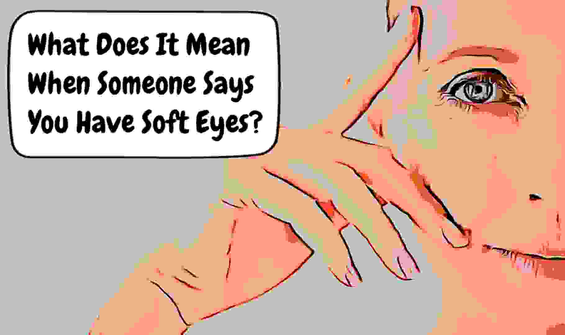 What Does It Mean When Someone Says You Have Soft Eyes - Answeroll