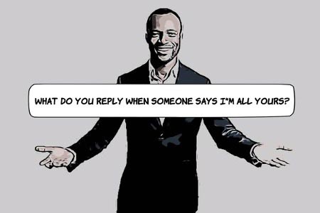 What Do You Reply When Someone Says "I’m All Yours?" - Answeroll